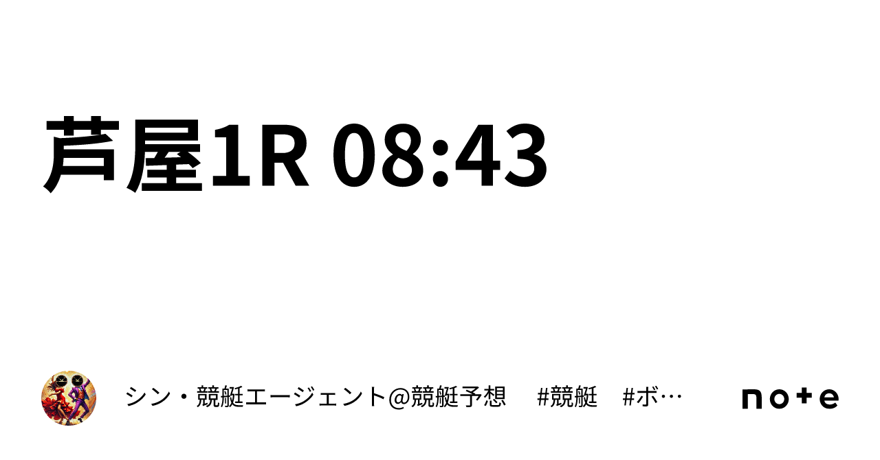 芦屋1R 08:43｜💃🏻🕺🏼⚜️ シン・競艇エージェント@競艇予想 ⚜️🕺🏼💃🏻 #競艇 #ボートレース予想