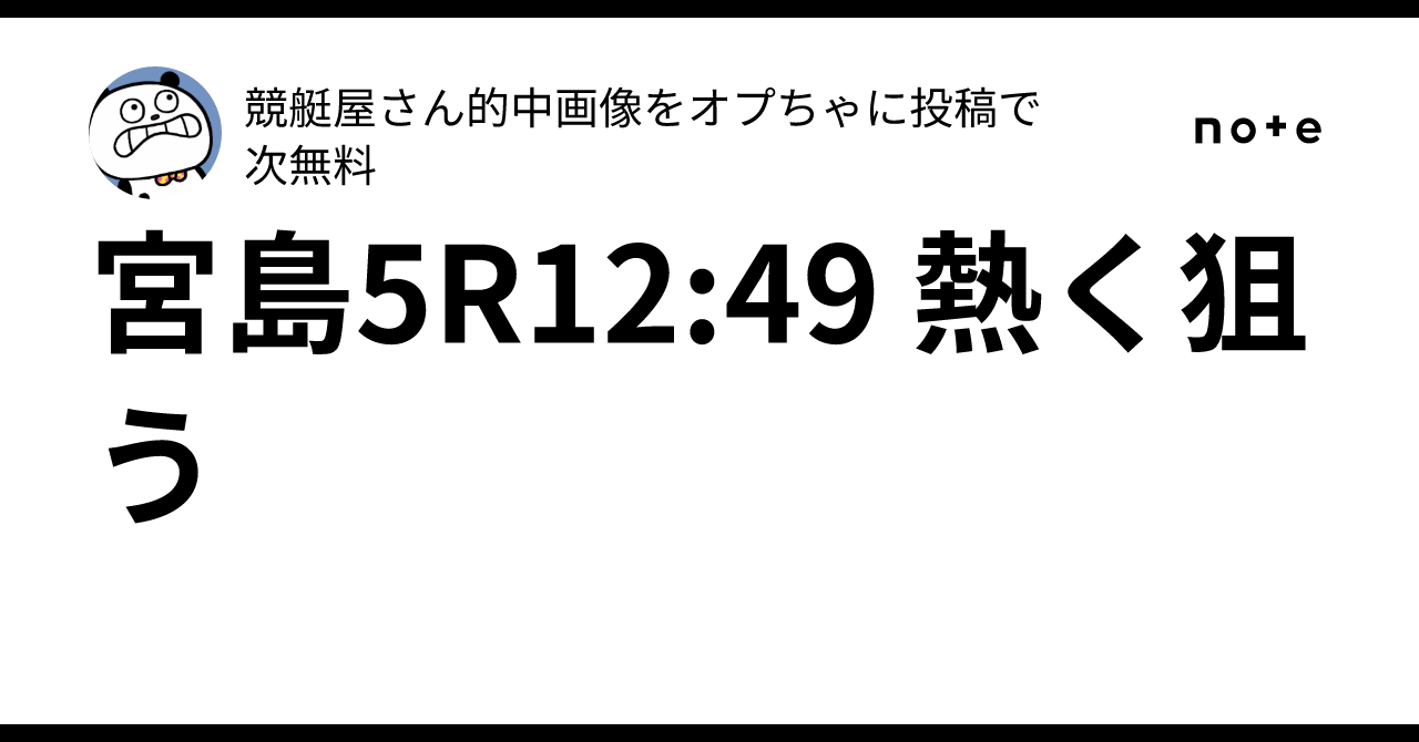 宮島5R12:49 熱く狙う‼️｜🐼競艇屋さん🐼的中画像をオプちゃに投稿で次無料
