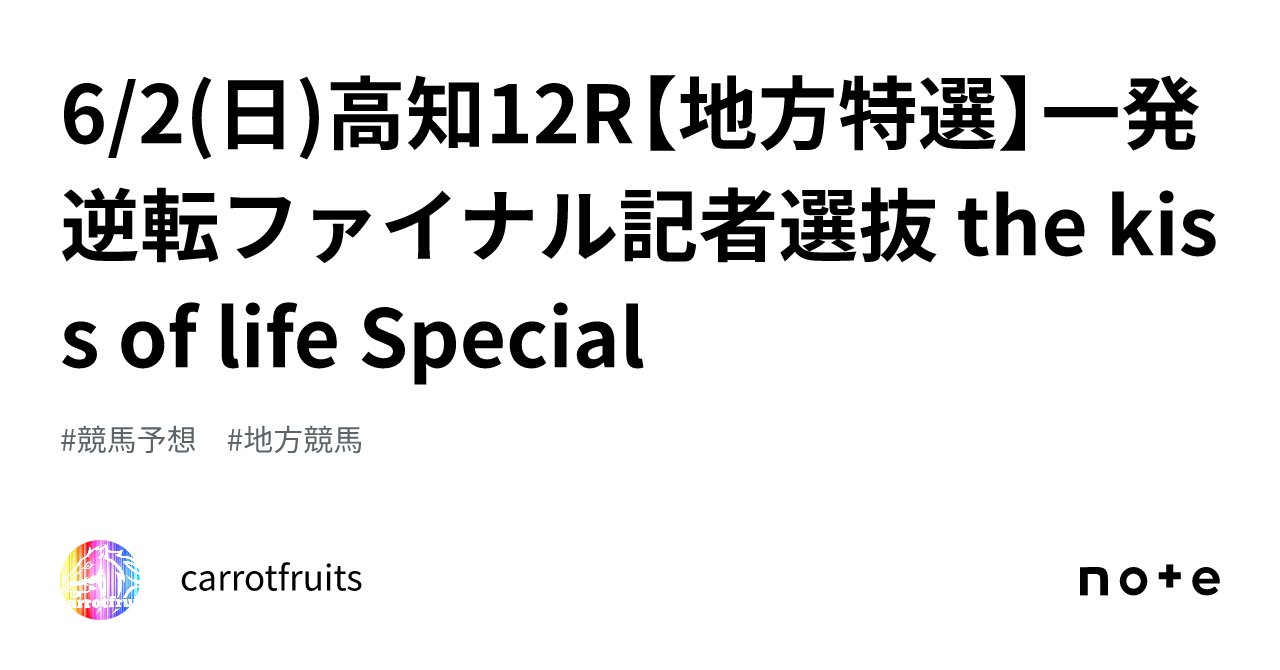 6/2(日)高知12R【地方特選】一発逆転ファイナル記者選抜 the kiss of life Special｜carrotfruits