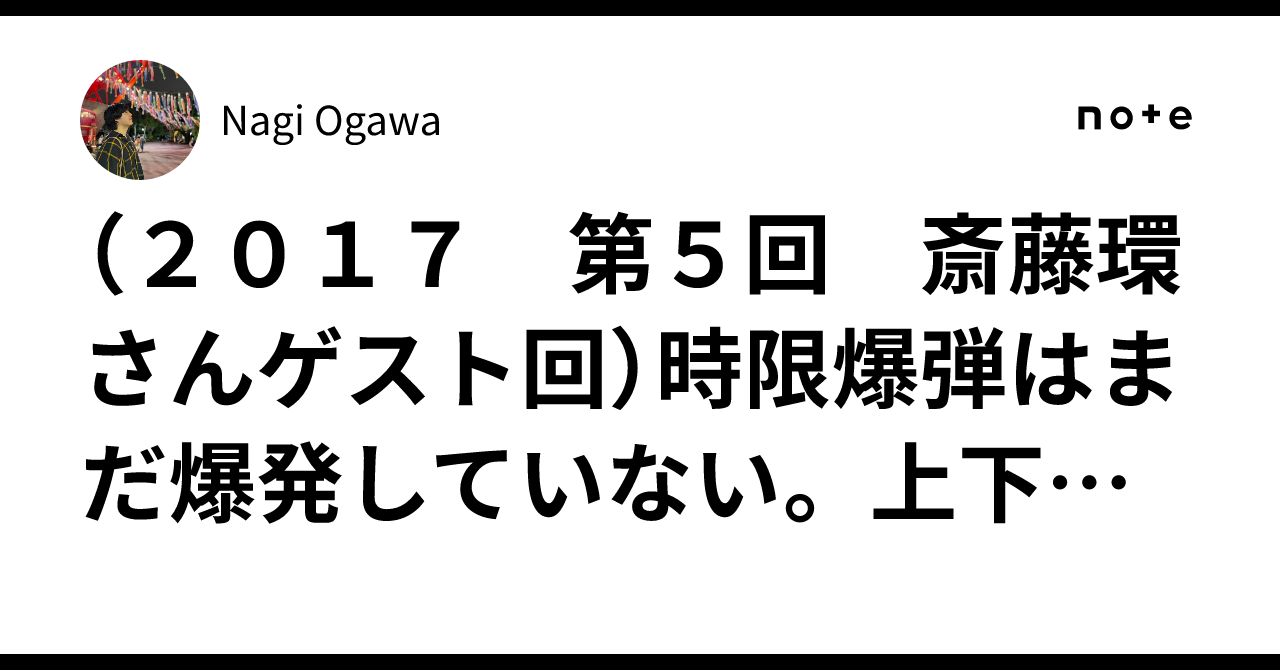 （2017 第5回 斎藤環さんゲスト回）時限爆弾はまだ爆発していない。 上下動を欠く平面に隠された、もう一つの弾痕｜Nagi Ogawa