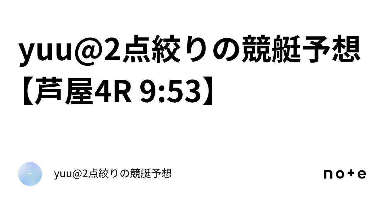 yuu@2点絞りの競艇予想【芦屋4R 9:53】｜yuu@2点絞りの競艇予想