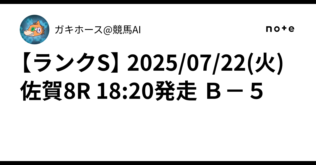 【ランクS】 2025/07/22(火) 佐賀8R 18:20発走 B－5 ｜ガキホース@競馬AI