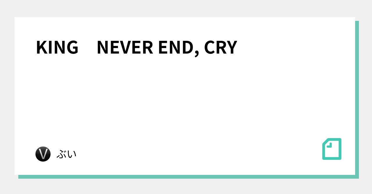 KING NEVER END, CRY｜ぶい