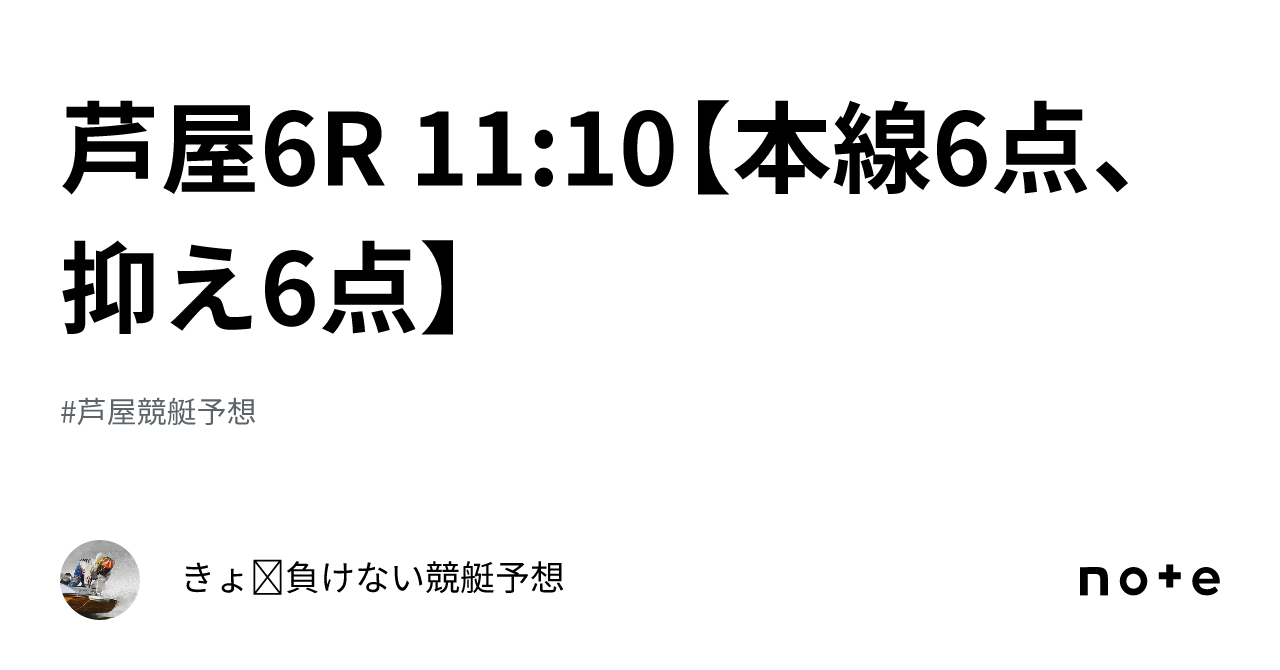 芦屋6R 11:10【本線6点、抑え6点】｜きょ🛥負けない競艇予想