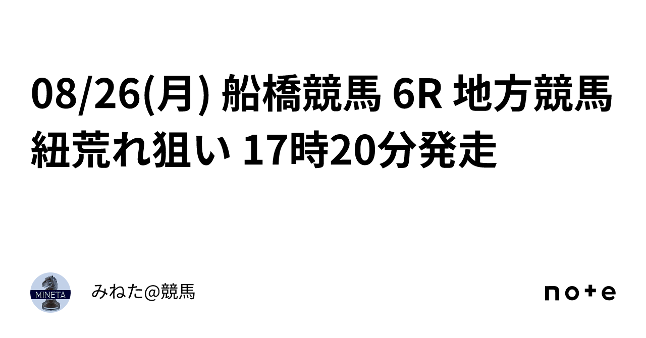 08/26(月) 船橋競馬 6R 地方競馬 紐荒れ狙い 17時20分発走 ｜みねた@競馬