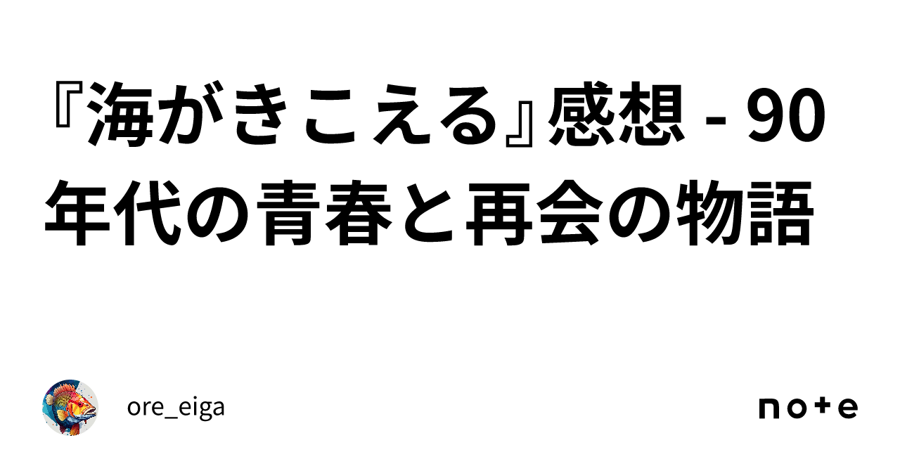 『海がきこえる』感想 - 90年代の青春と再会の物語｜ore_eiga