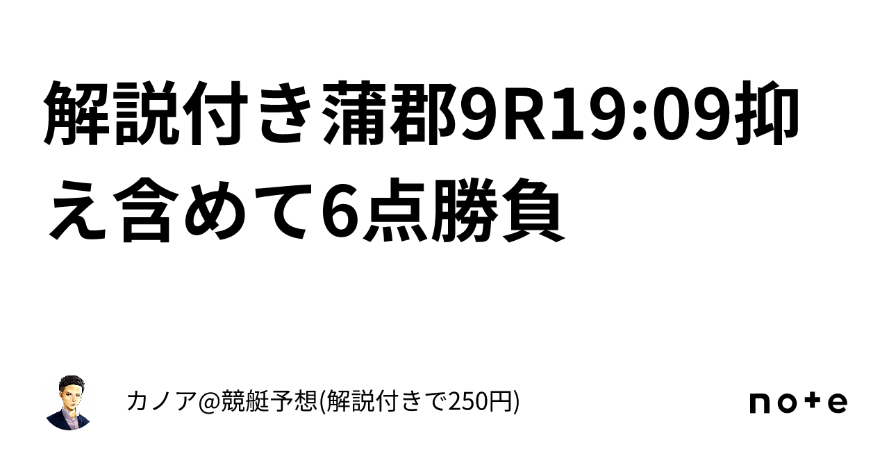 ️解説付き ️蒲郡9R19:09 ️抑え含めて6点勝負 ️｜カノア@競艇予想(解説付きで250円)
