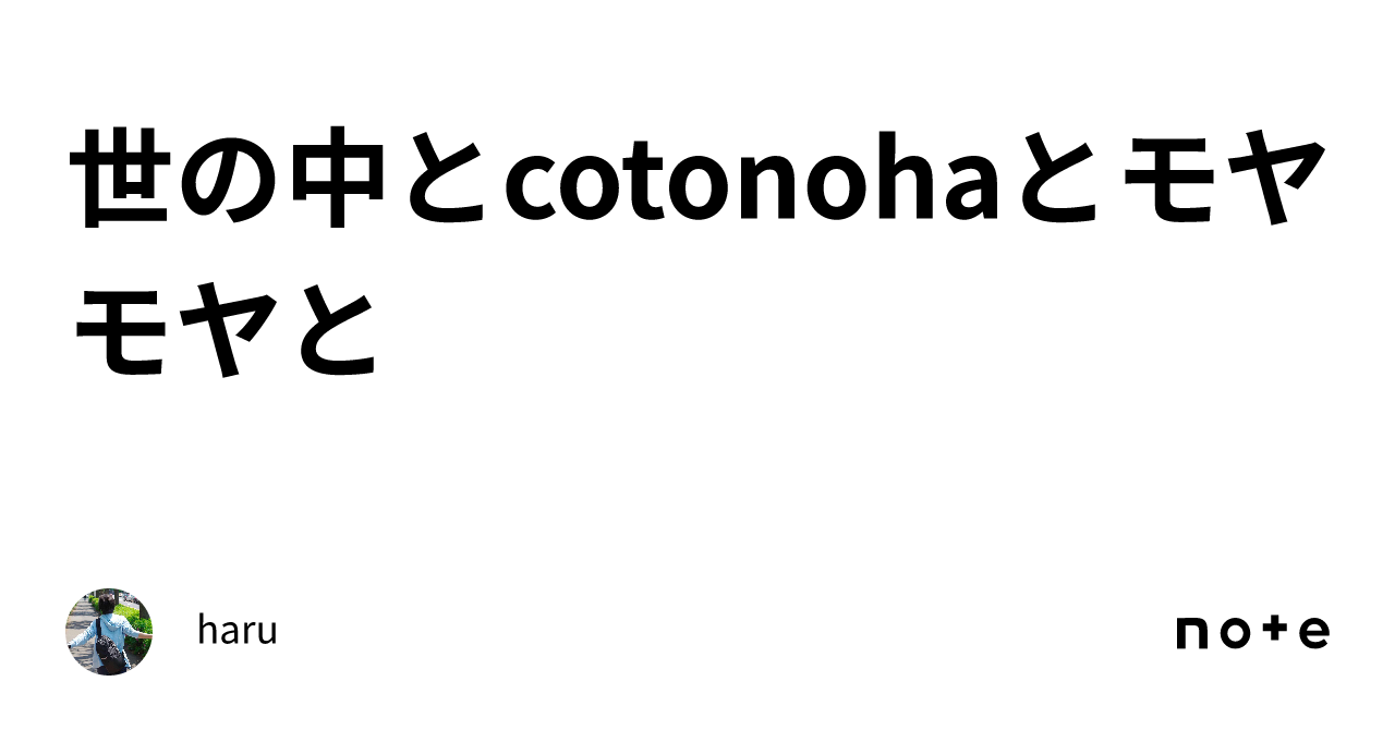 世の中とcotonohaとモヤモヤと｜haru