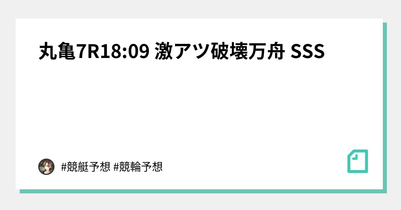 🔥🌐丸亀7R18:09 激アツ破壊万舟 SSS🔥🌐｜#競艇予想 #競輪予想 #ボートレース｜note