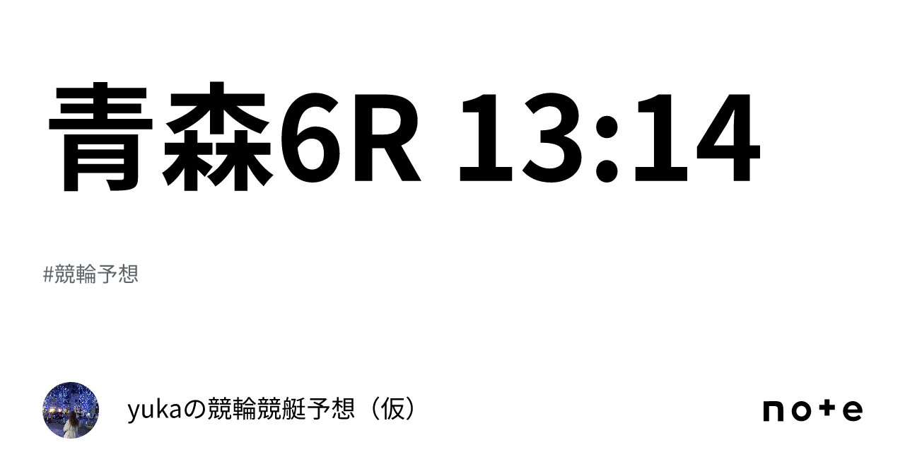 青森6R 13:14｜yukaの競輪🚴‍♀️競艇予想🚤 （仮）