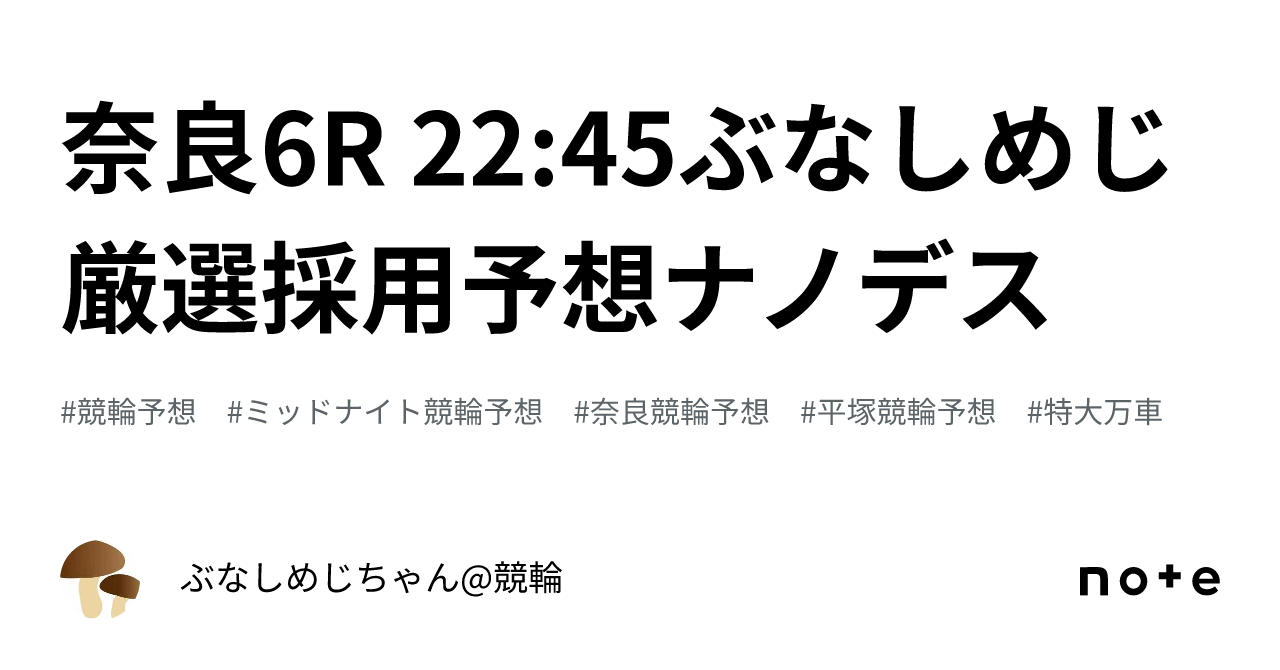 奈良6R 22:45🎯🍄ぶなしめじ厳選採用予想ナノデス🍄🎯｜ぶなしめじちゃん@競輪