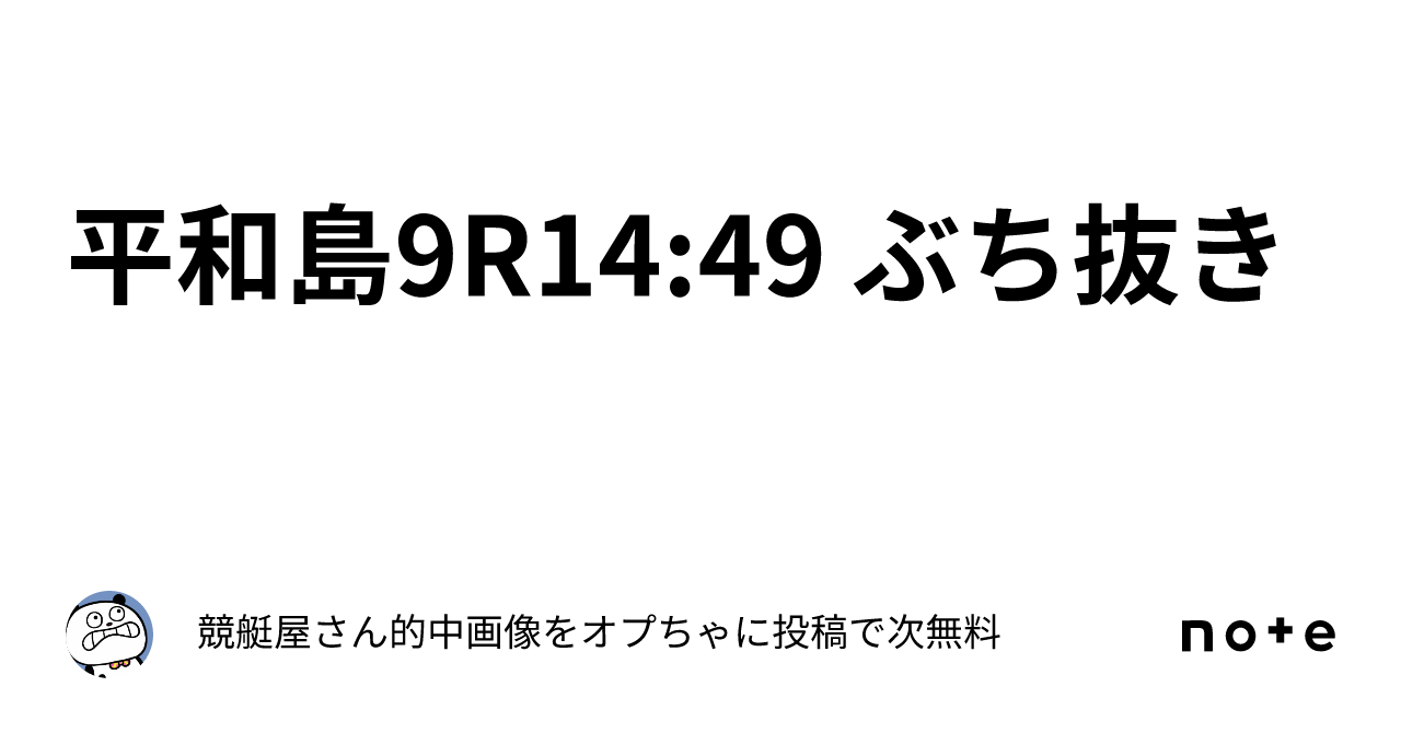 平和島9R14:49 ぶち抜き｜🐼競艇屋さん🐼的中画像をオプちゃに投稿で次無料