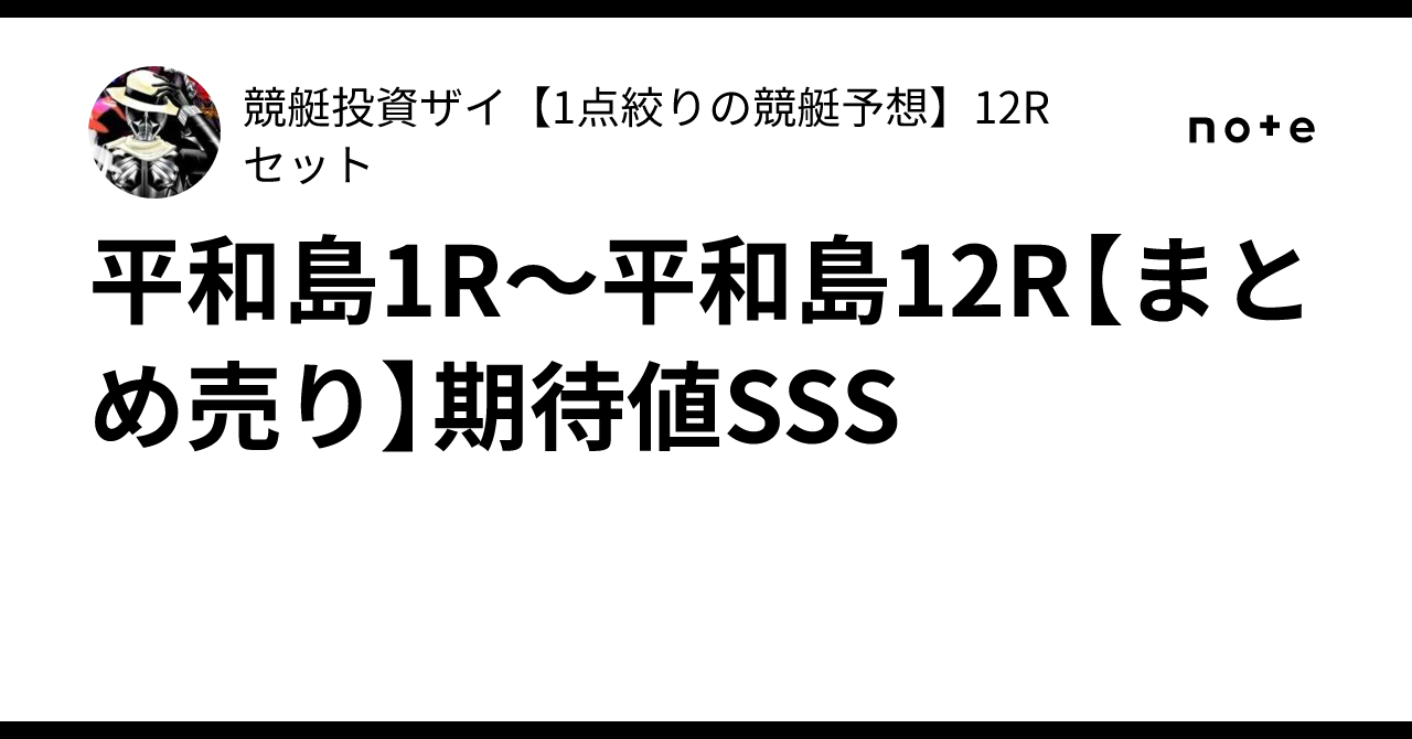 平和島1R～平和島12R【まとめ売り】 期待値SSS ｜競艇投資ザイ【1点絞りの競艇予想】 12Rセット