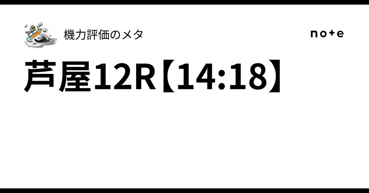 芦屋12R【14:18】｜機力評価のメタ