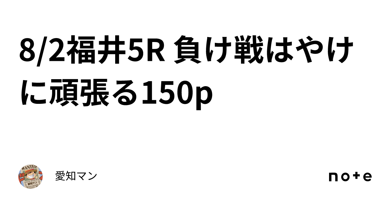 8/2福井5R 負け戦はやけに頑張る💪150p｜愛知マン