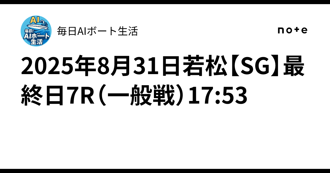2025年8月31日若松【SG】最終日7R（一般戦）17:53｜毎日AIボート生活