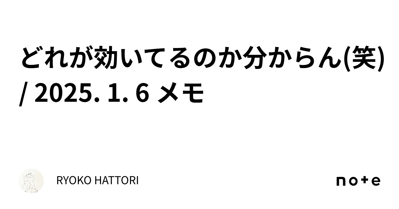 どれが効いてるのか分からん(笑) / 2025. 1. 6 メモ｜RYOKO HATTORI