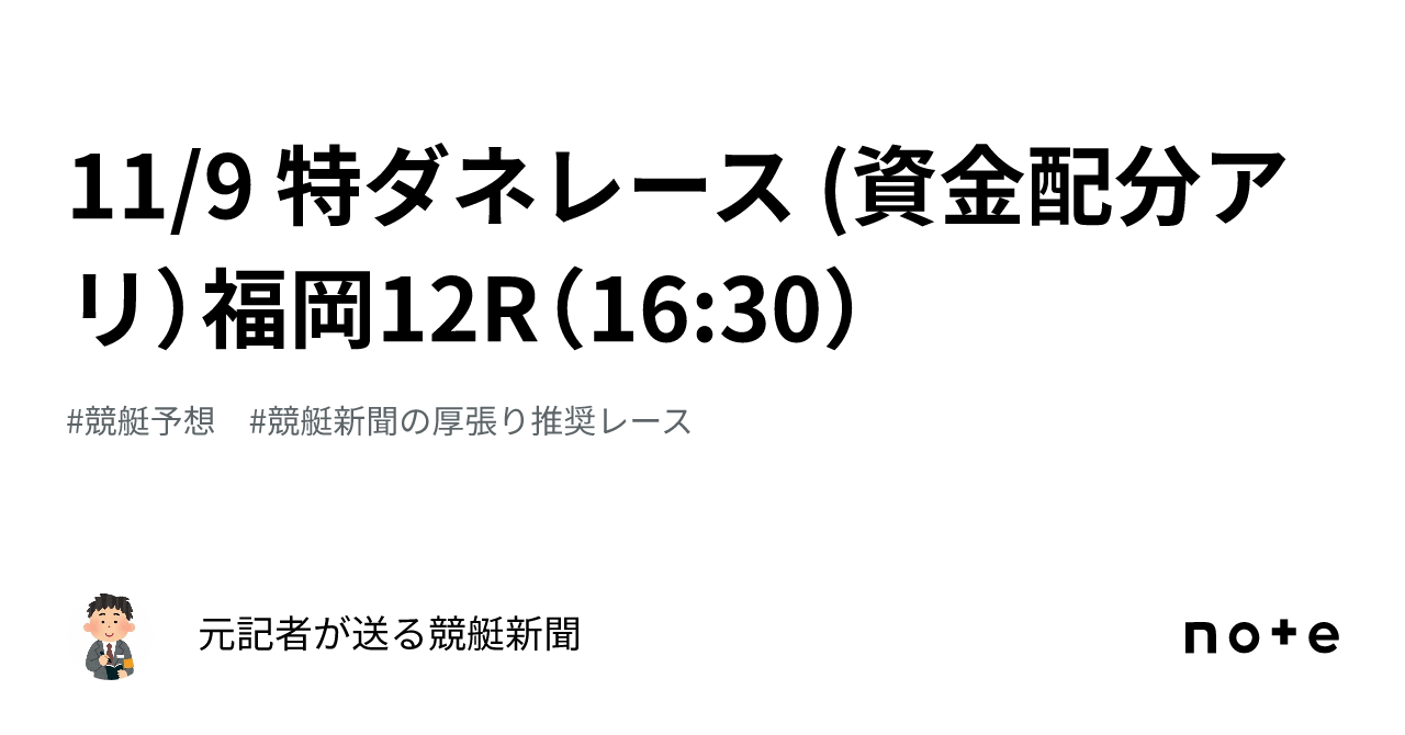 11/9 特ダネレース (資金配分アリ）福岡12R（16:30）｜元記者が送る競艇新聞