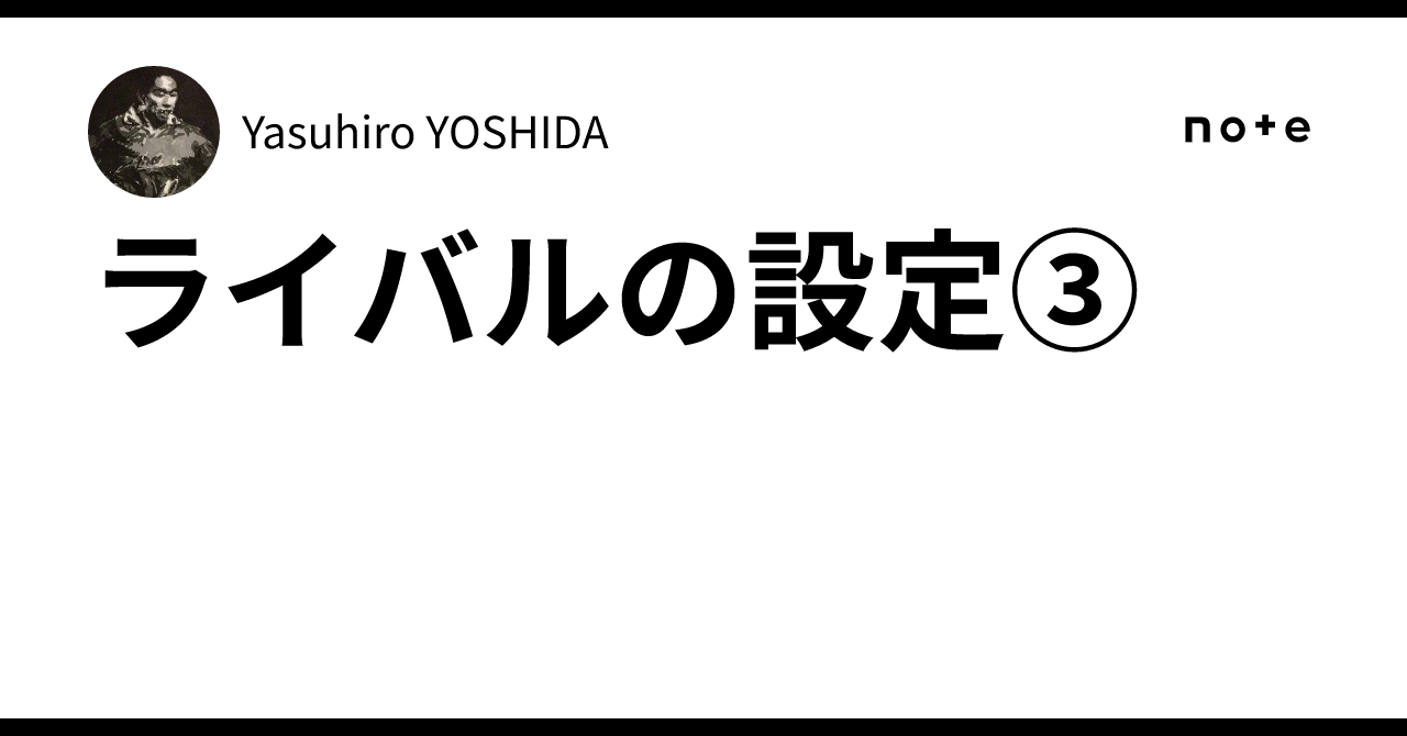 ライバルの設定③｜Yasuhiro YOSHIDA