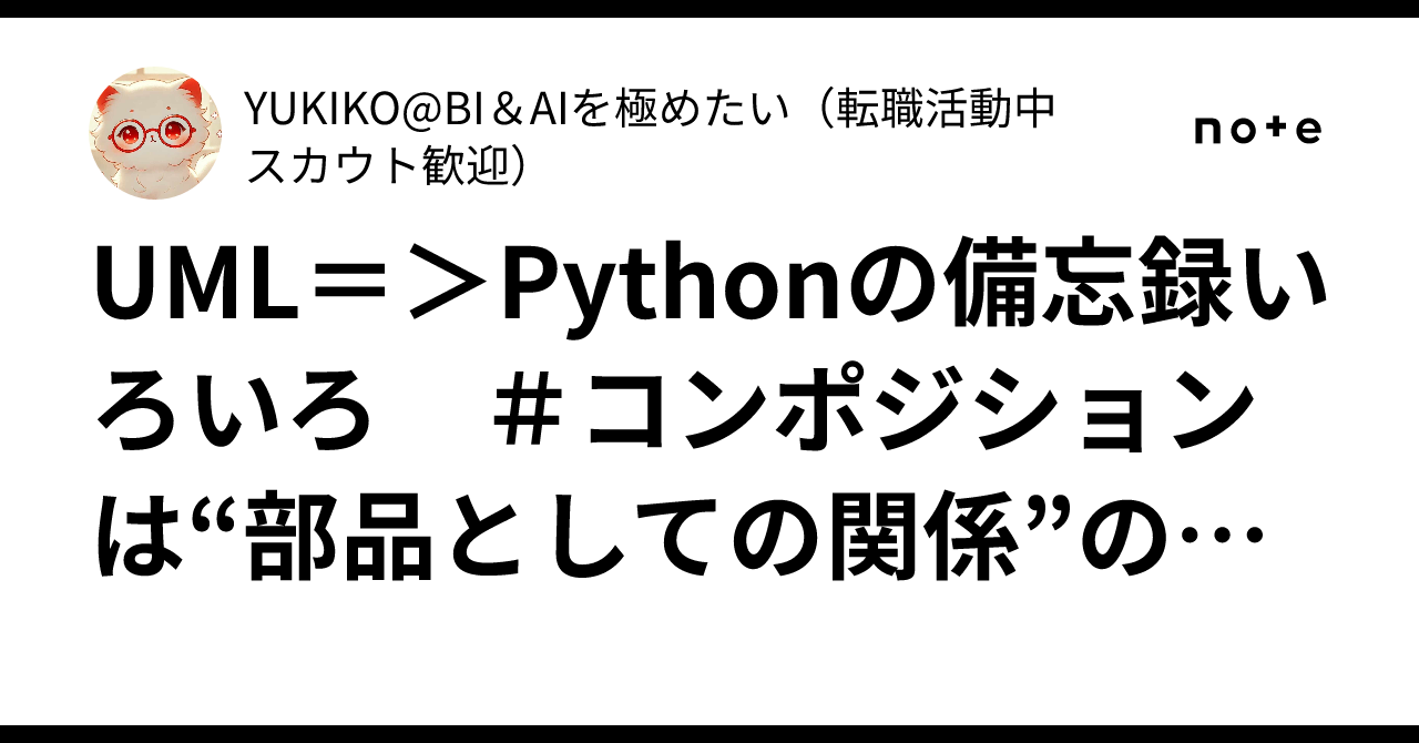 🔍 UML＝＞Pythonの備忘録いろいろ ＃コンポジションは“部品としての関係”のこと｜YUKIKO@（一流のIT研修講師を目指し学習中）知識は武器になる※記事は個人の学習記録です。