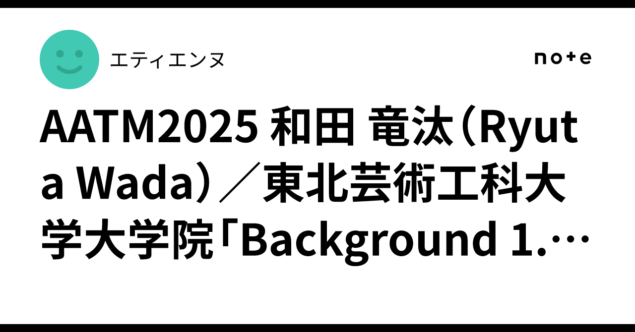 🎨 AATM2025 和田 竜汰（Ryuta Wada）／東北芸術工科大学大学院「Background 1.2.2」｜エティエンヌ