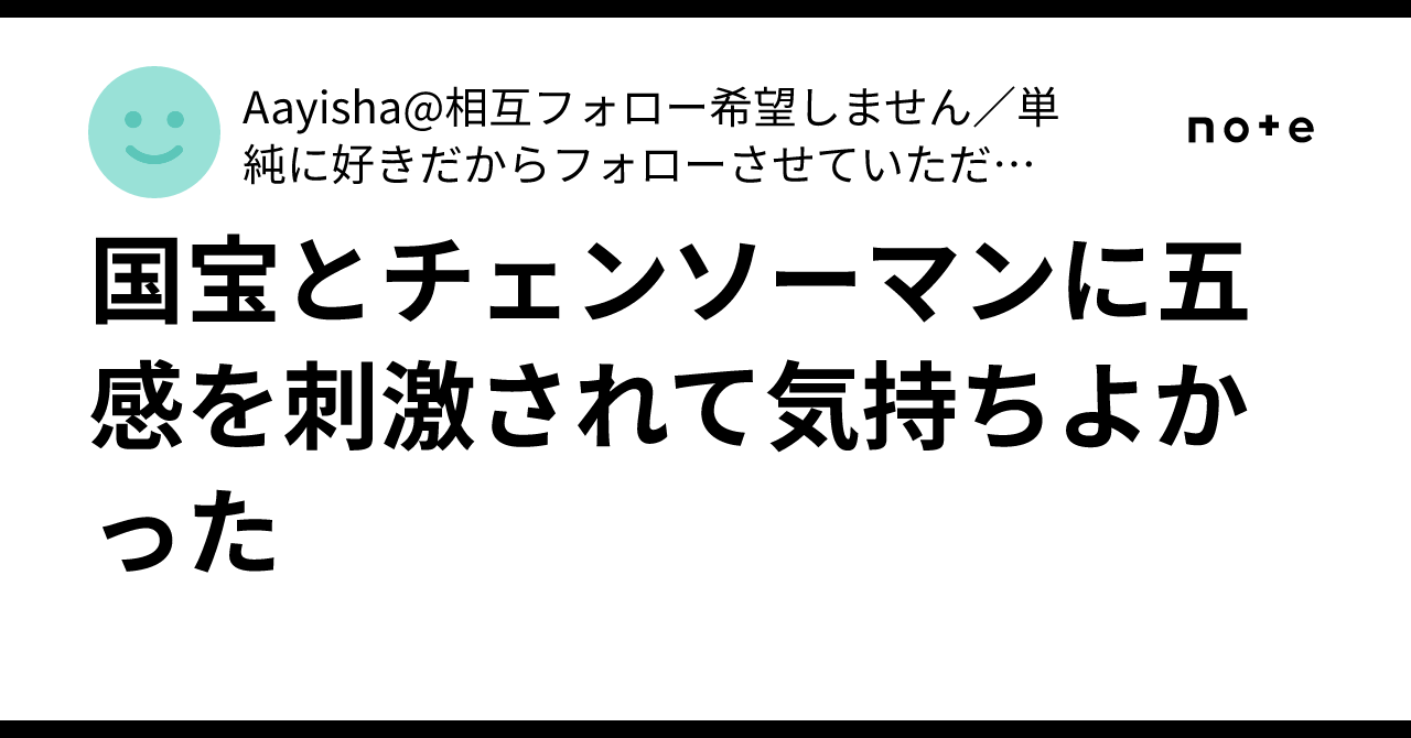 🟡🔵国宝とチェンソーマンに五感を刺激されて気持ちよかった｜Aayisha@相互フォロー希望しません／単純に好きだからフォローさせていただきます