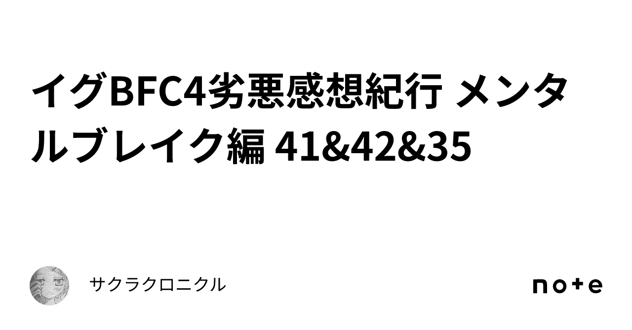 イグBFC4劣悪感想紀行 メンタルブレイク編 41&42&35｜サクラクロニクル