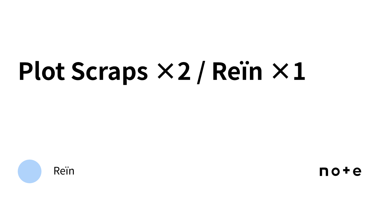 Plot Scraps ×2 / Reïn ×1｜Reïn