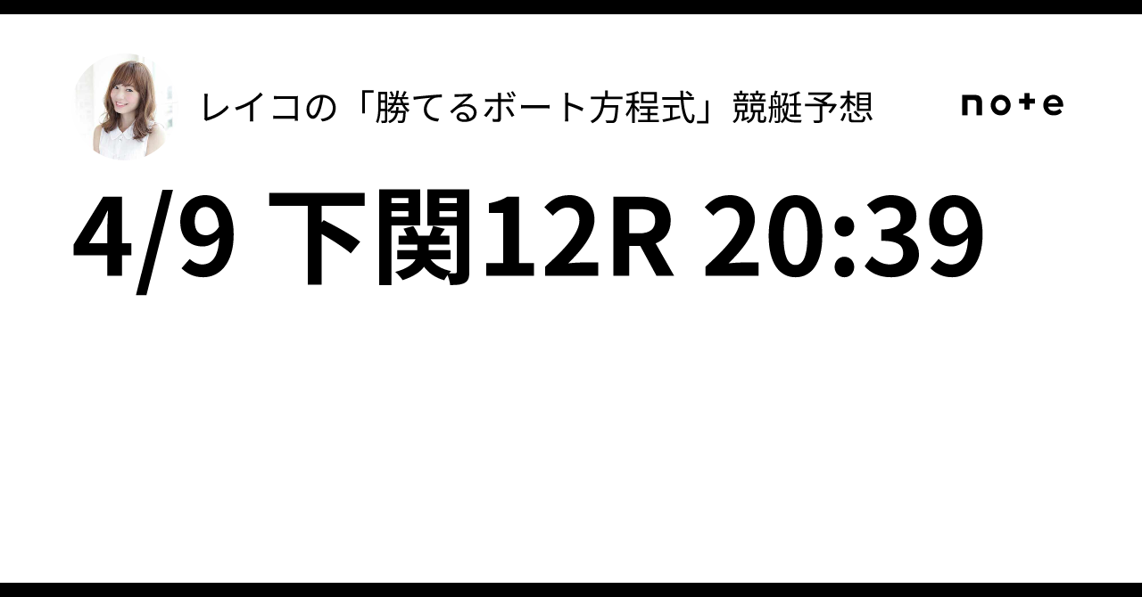 4/9 下関12R 20:39｜レイコの「勝てるボート方程式」💄競艇予想