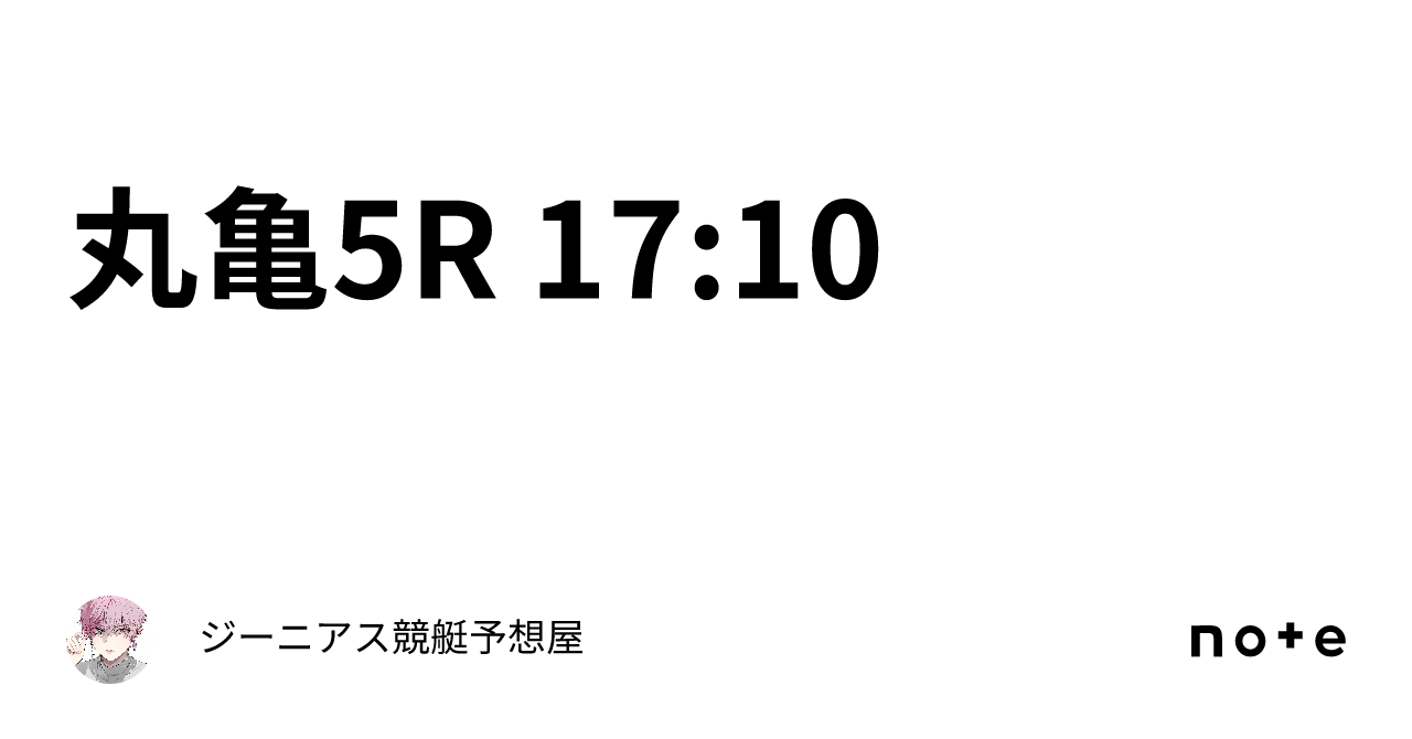 丸亀5R 17:10｜👑ジーニアス👑🔥競艇予想屋🔥