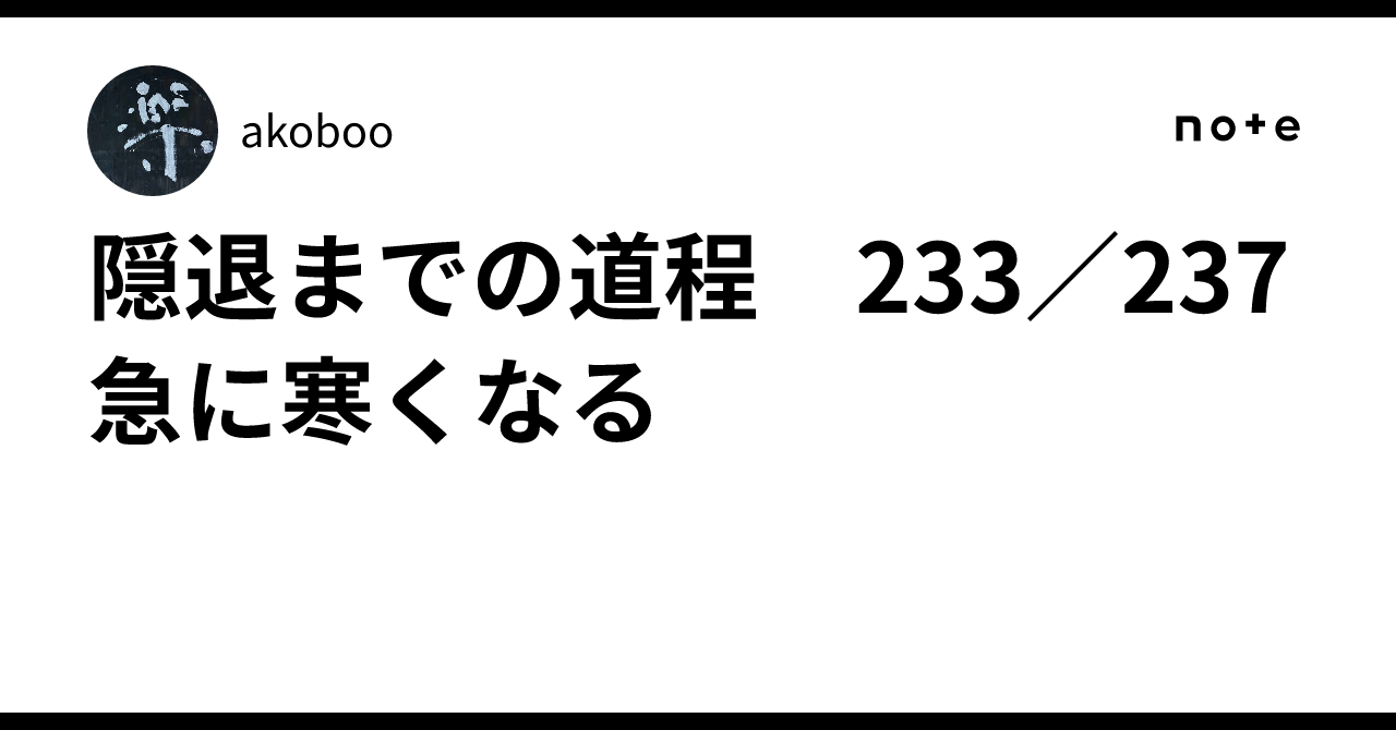 隠退までの道程 233／237 急に寒くなる｜akoboo