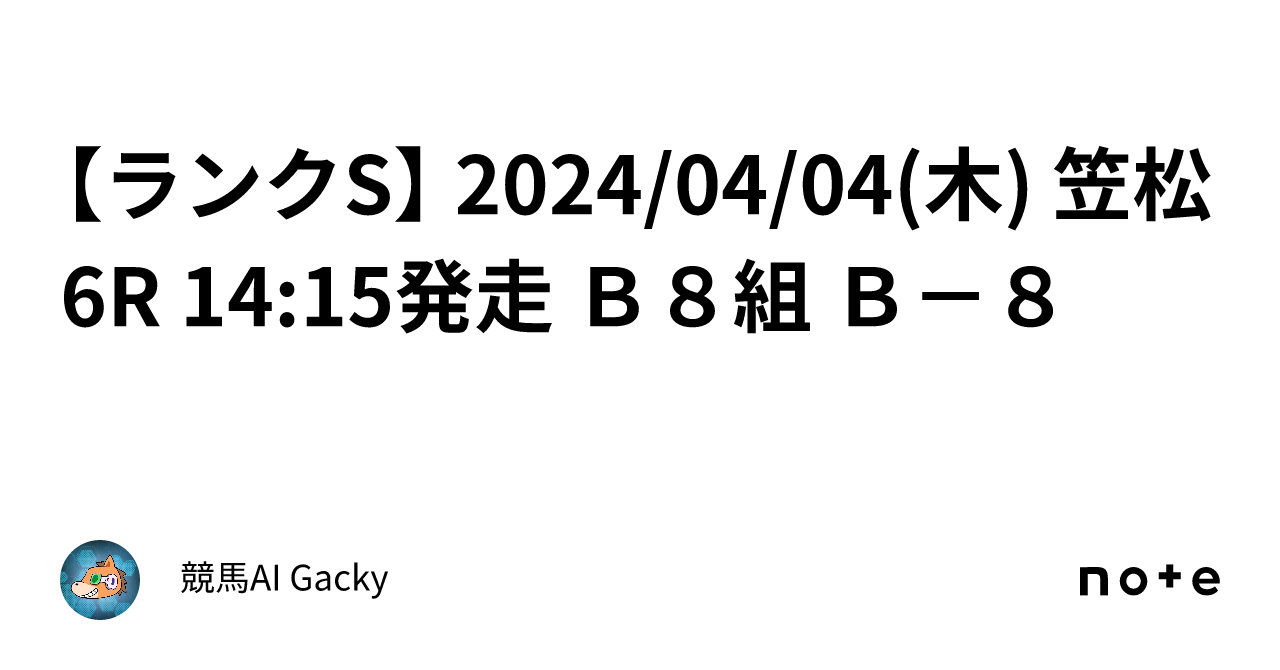 【ランクS】 2024/04/04(木) 笠松6R 14:15発走 B8組 B－8｜競馬AI Gacky