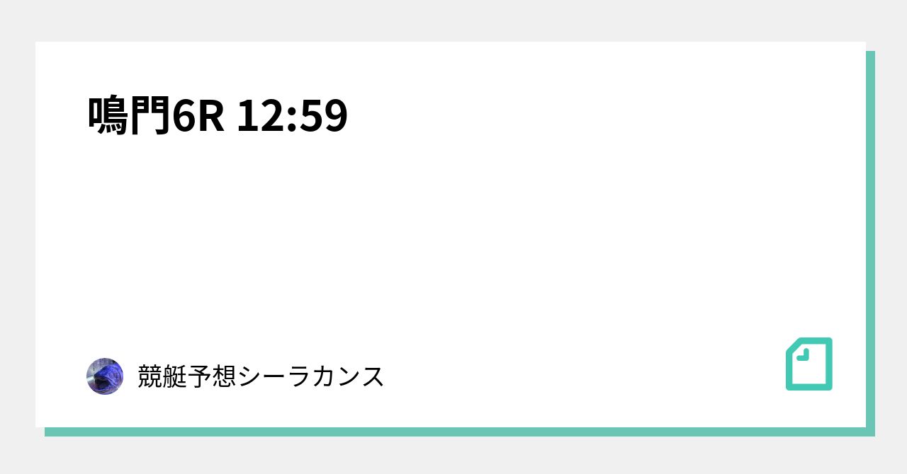 鳴門6R 12:59｜競艇予想シーラカンス｜note