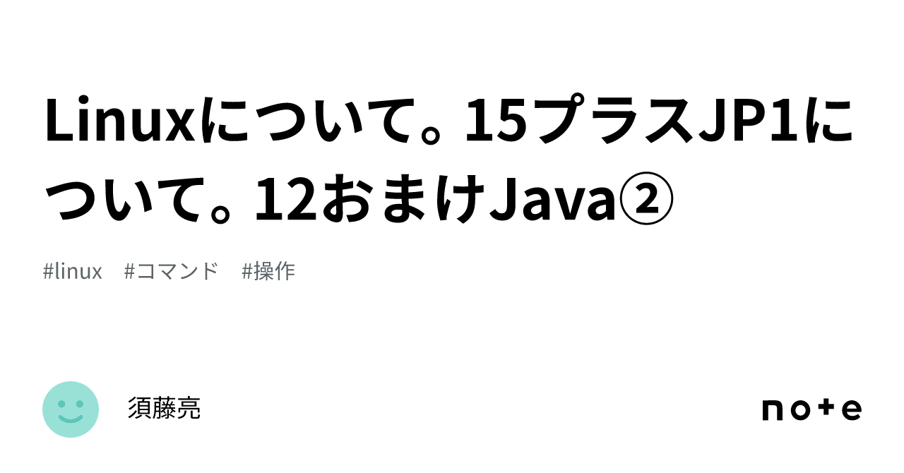 Linuxについて。15プラスJP1について。12おまけJava②｜須藤亮
