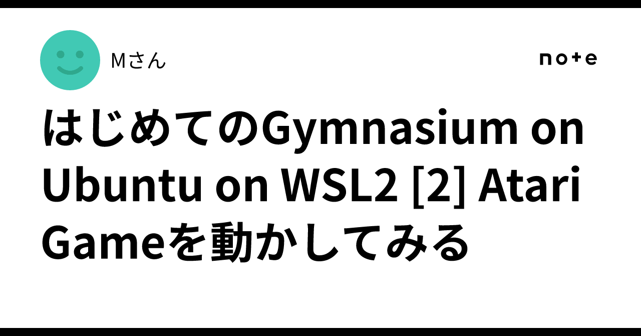 はじめてのGymnasium on Ubuntu on WSL2 [2] Atari Gameを動かしてみる｜M