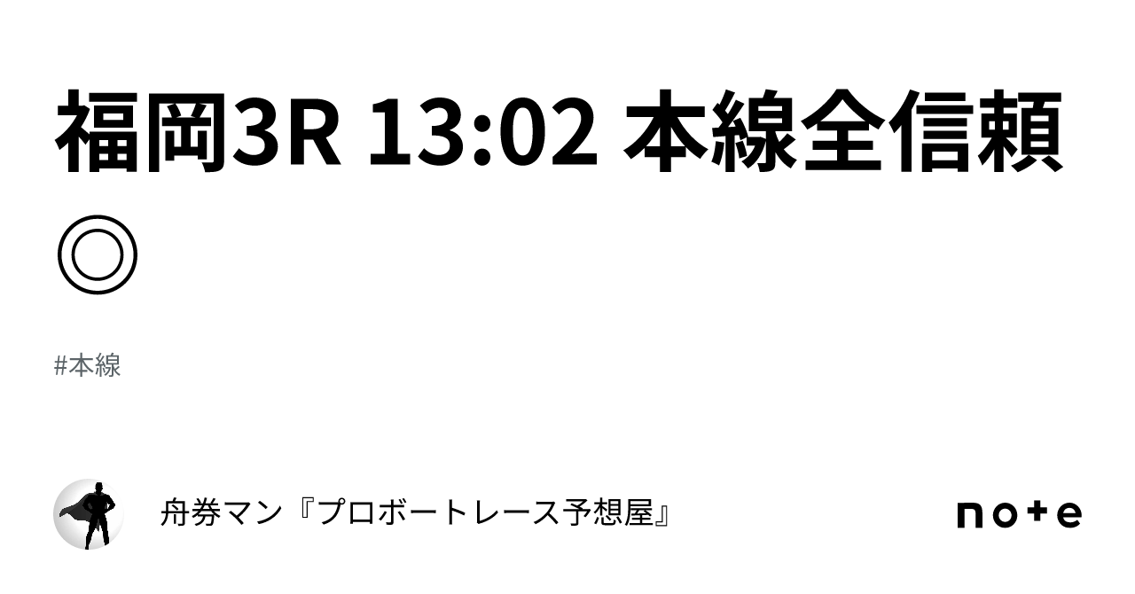 福岡3R 13:02 本線全信頼 ｜舟券マン🚤『プロ予想屋』ボートレース・競輪
