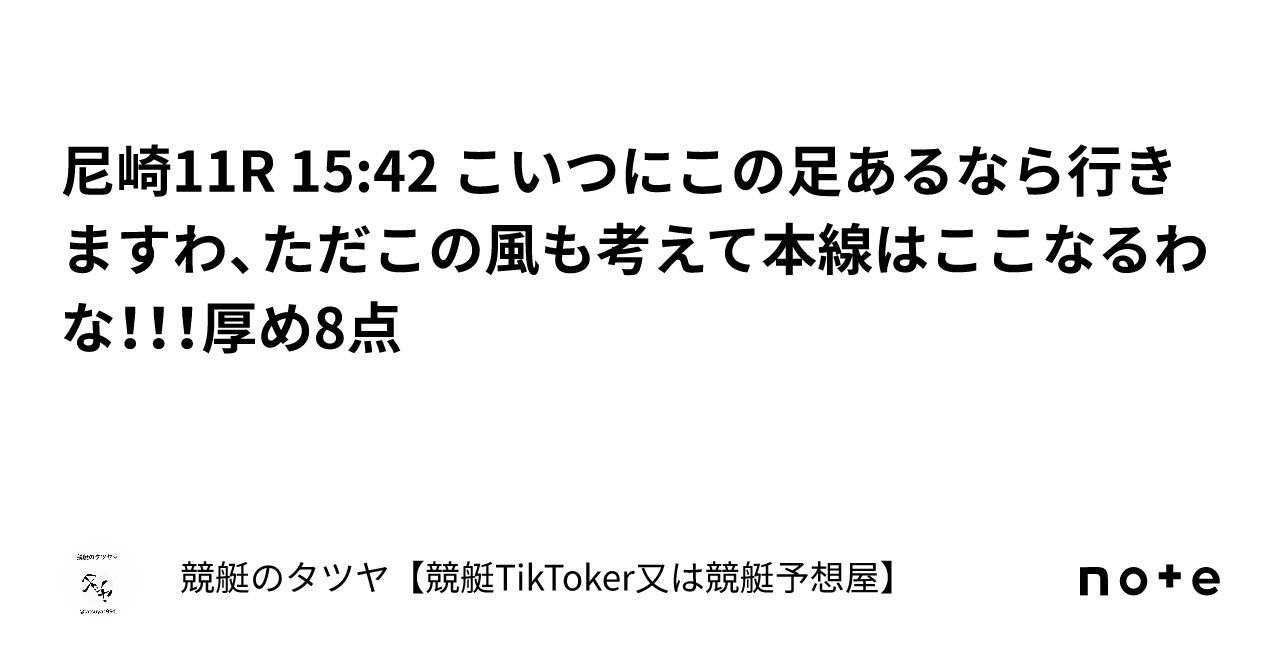 尼崎11R 15:42 こいつにこの足あるなら行きますわ、ただこの風も考えて本線はここなるわな！！！厚め8点｜競艇のタツヤ【競艇TikToker又は競艇予想屋】