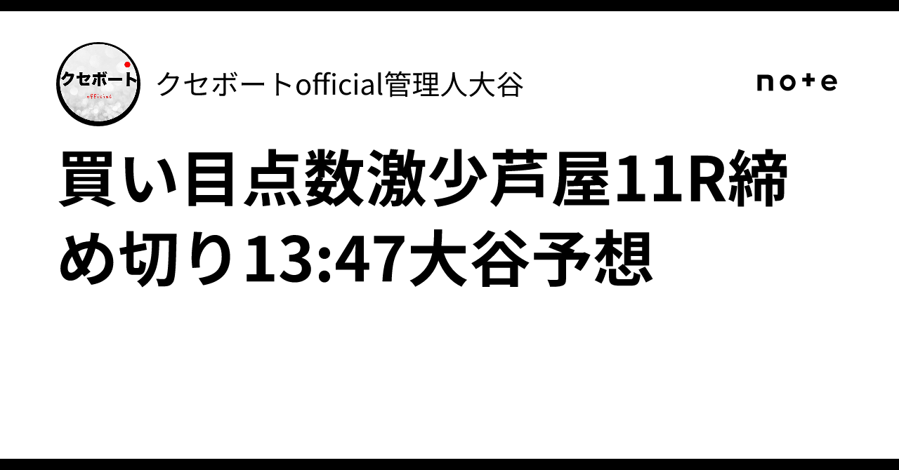 買い目点数激少⭕️芦屋11R締め切り13:47大谷予想｜クセボートofficial管理人大谷