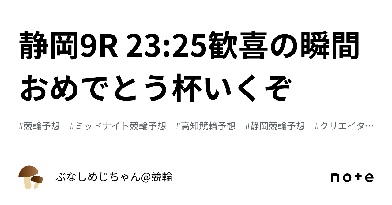 静岡9R 23:25㊗️㊗️歓喜の瞬間おめでとう杯いくぞ㊗️㊗️｜ぶなしめじちゃん@競輪
