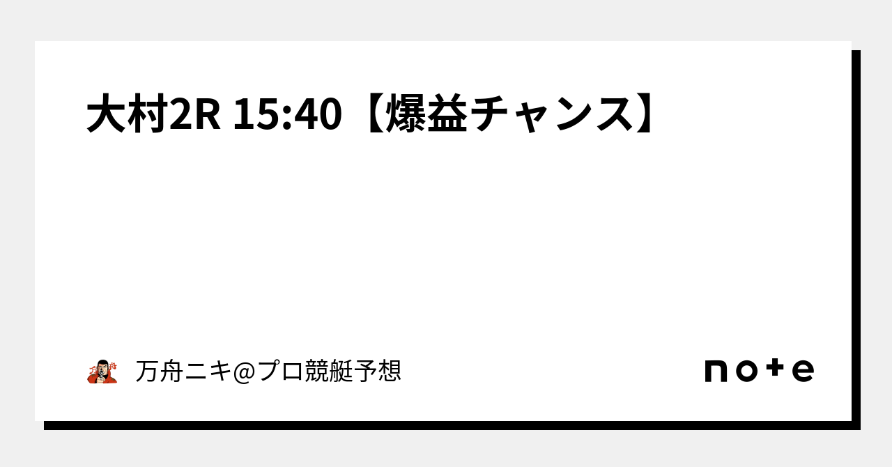 大村2R 15:40【爆益チャンス💰】｜万舟ニキ@プロ競艇予想｜note