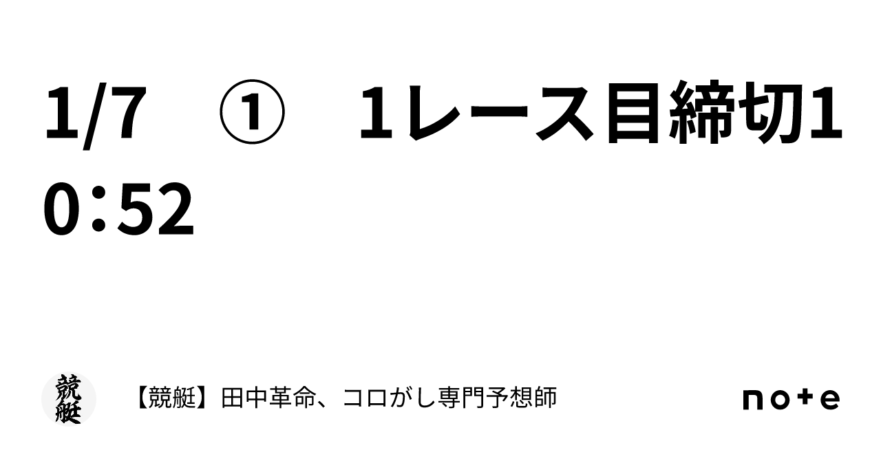 1/7 ① 1レース目締切10：52｜【競艇】田中革命、コロがし専門予想師