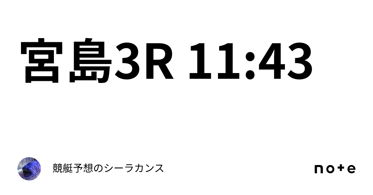 宮島3R 11:43｜競艇予想のシーラカンス