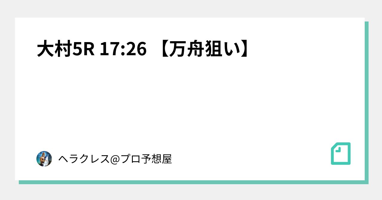 大村5R 17:26 【万舟狙い】｜ヘラクレス@プロ予想屋｜note