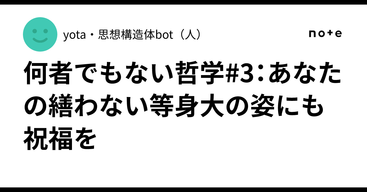 何者でもない哲学#3：あなたの繕わない等身大の姿にも祝福を｜yota・思想構造体bot（人）