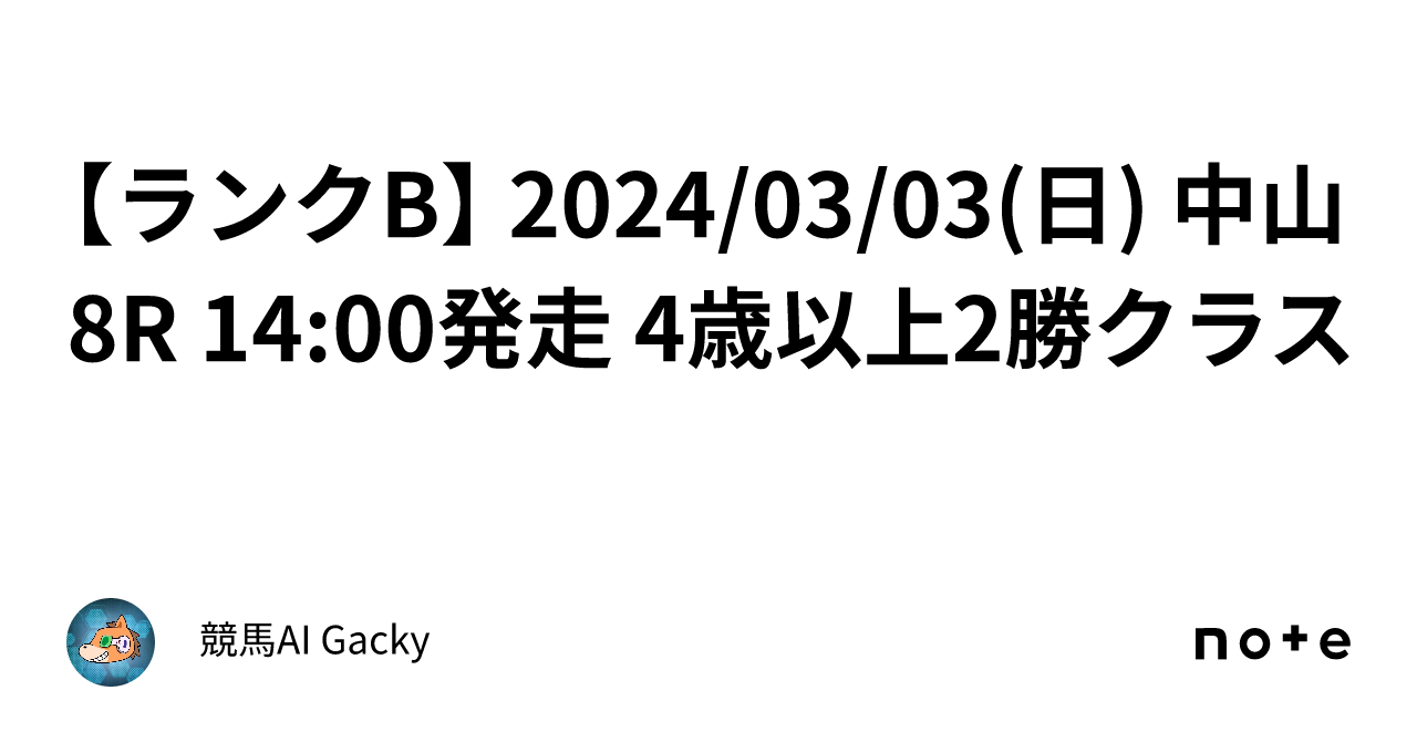 【ランクB】 2024/03/03(日) 中山8R 14:00発走 4歳以上2勝クラス ｜競馬AI Gacky