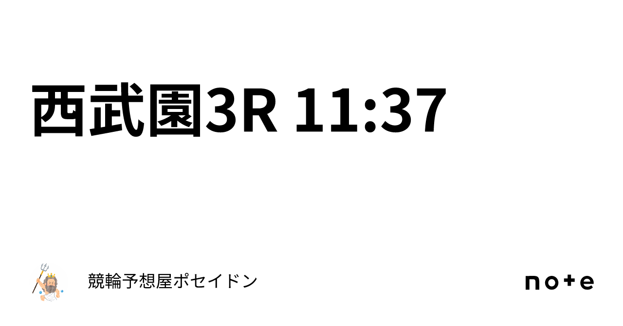西武園3R 11:37｜競輪予想屋ポセイドン
