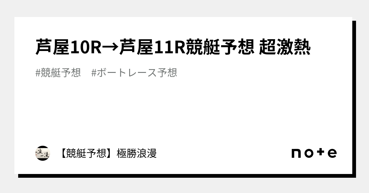 芦屋10R→芦屋11R🔥競艇予想 超激熱🔥｜【競艇予想】極勝浪漫｜note