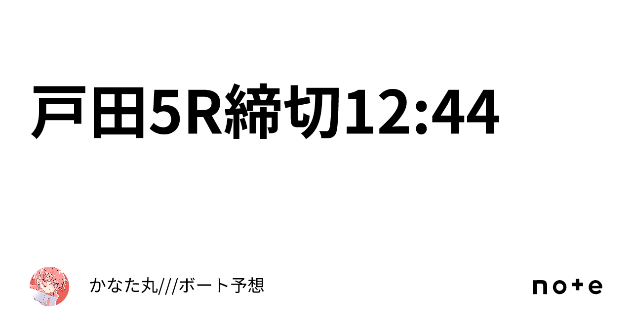戸田5R締切12:44｜かなた丸///ボート予想🔥