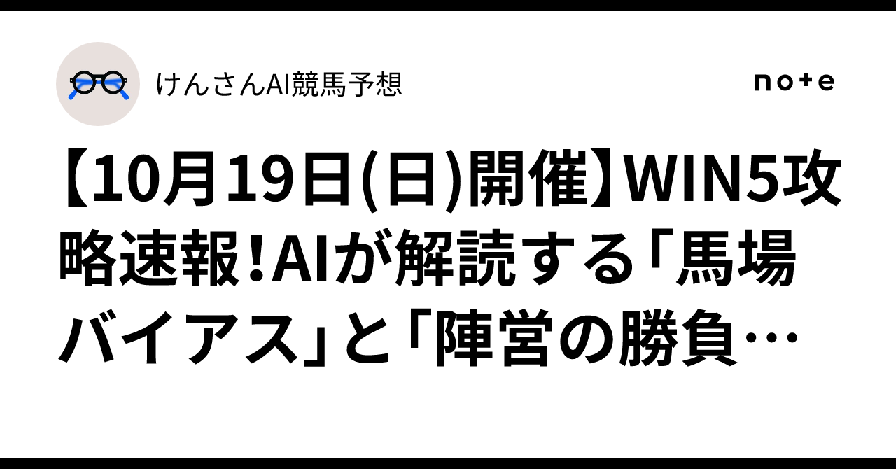 【10月19日(日)開催】WIN5攻略速報！AIが解読する「馬場バイアス」と「陣営の勝負気配」｜けんさんAI競馬予想