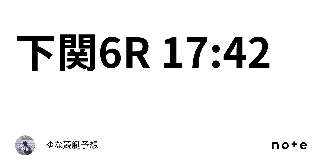 下関6R 17:42｜ゆな🧸競艇予想🧸